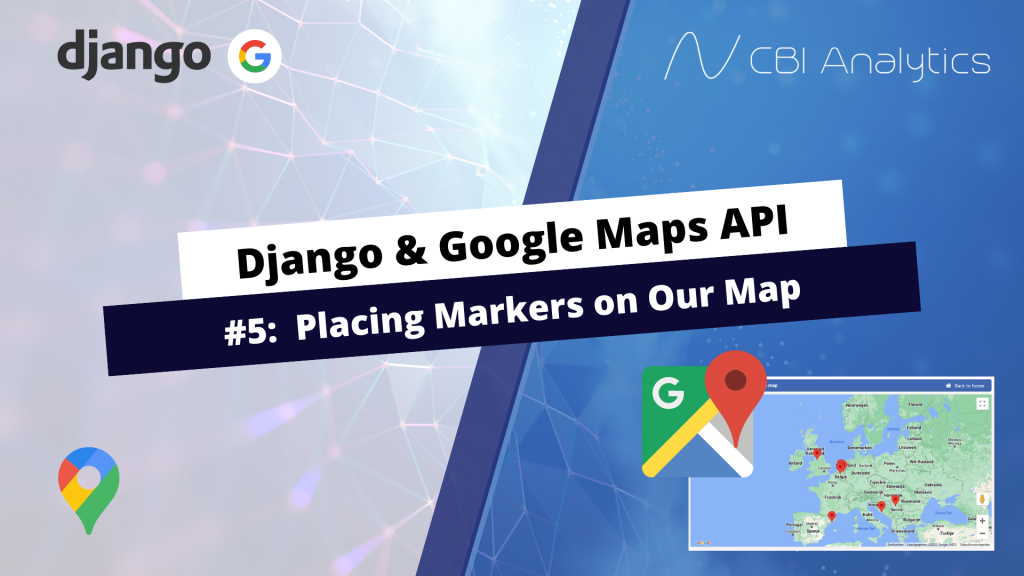 Django Google Maps Tutorial #5: Placing Markers on a Google Map – CBI Analytics | Power BI | Web ...